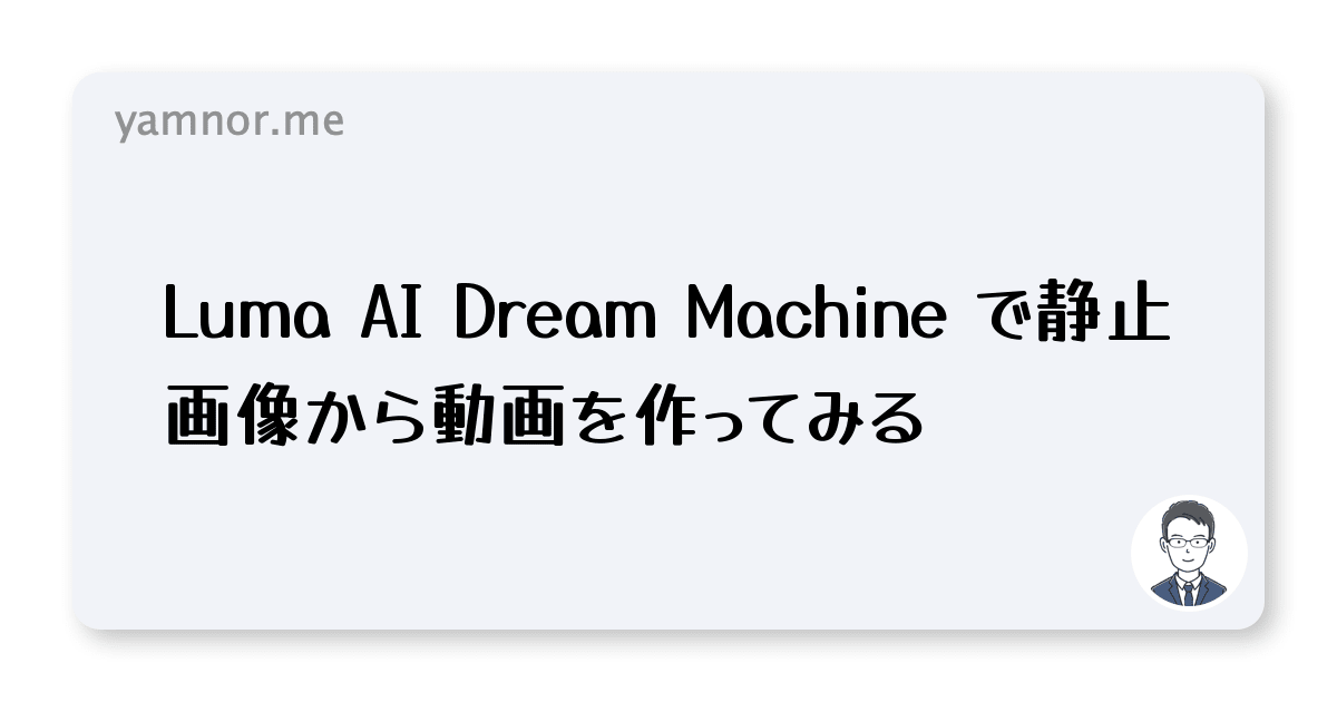 Luma AI Dream Machine で静止画像から動画を作ってみる | yamnor.me